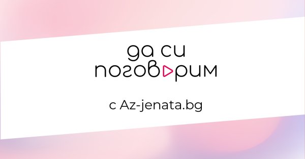 „Да си поговорим“ е проект на Az-jenata.bg, с фокус върху емоционалното и психично здраве - Az ...